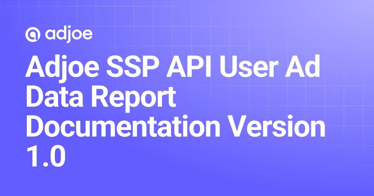 Adjoe SSP API User Ad Data Report Documentation Version 1.0 | User Ad Data Report API